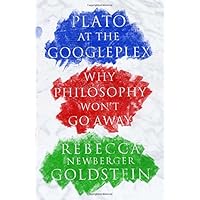 Plato at the Googleplex: Why Philosophy Won't Go Away: Goldstein ...
