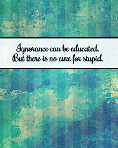 Ignorance can be educated. But there is no cure for stupid.: Journal ...