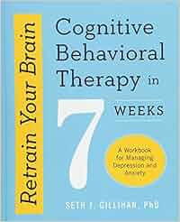 Retrain Your Brain: Cognitive Behavioral Therapy in 7 Weeks: A Workbook ...