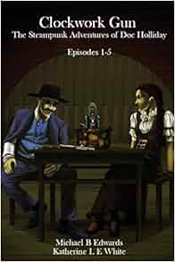 Clockwork Gun Episodes 1-5: The Steampunk Adventures of Doc Holliday ...