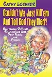 Couldn't We Just Kill Em And Tell God They Died?: Overcoming difficult ...