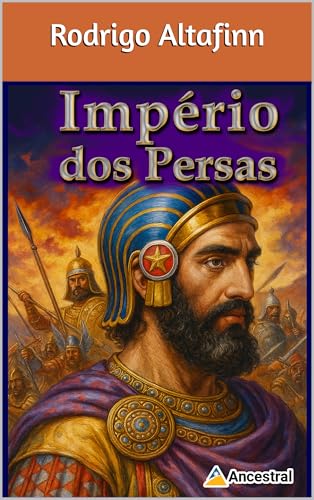 Império dos Persas: A Força que Moldou o Mundo Antigo (Impérios da ...