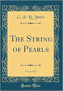 The String of Pearls, Vol. 1 of 2 (Classic Reprint): James, G. P. R ...