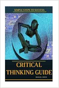 Critical Thinking Guide: The Ultimate Critical Thinking Guide. Proven ...
