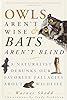 Owls Aren't Wise & Bats Aren't Blind: A Naturalist Debunks Our Favorite ...