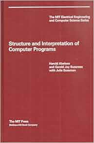 Structure and Interpretation of Computer Programs (The Mit Electrical Engineering and Computer ...