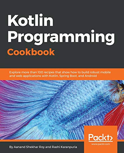 Kotlin Programming Cookbook Explore More Than 100 Recipes That Show How To Build Robust Mobile
