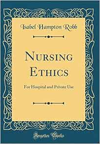 Nursing Ethics: For Hospital and Private Use (Classic Reprint): Robb ...