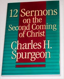 12 Sermons on the Second Coming of Christ: C. H. Spurgeon ...