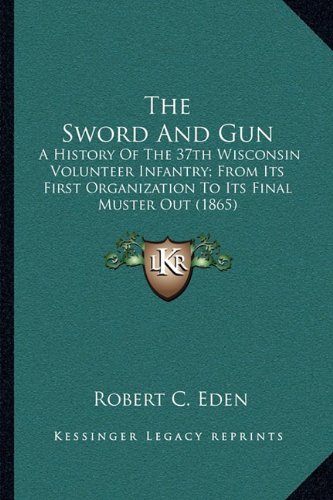 The Sword And Gun: A History Of The 37th Wisconsin Volunteer Infantry ...