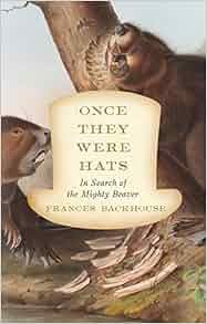 Once They Were Hats: In Search of the Mighty Beaver: Frances Backhouse ...