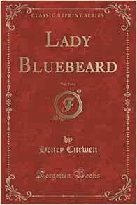 Lady Bluebeard, Vol. 2 of 2 (Classic Reprint): Curwen, Henry ...