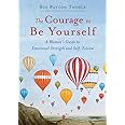 The Courage to Be Yourself: A Woman's Guide to Emotional Strength and ...