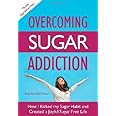 Overcoming Sugar Addiction: How I Kicked My Sugar Habit and Created a ...