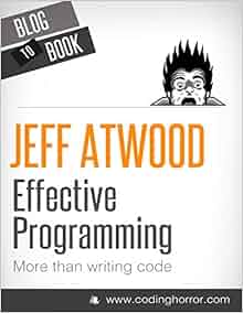 Effective Programming: More Than Writing Code: Jeff Atwood: 9781478300540: Amazon.com: Books