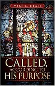CALLED, ACCORDING TO HIS PURPOSE: Mike L Dease: 9781600340826: Amazon ...