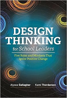 Design Thinking for School Leaders: Five Roles and Mindsets That Ignite ...