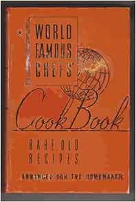 World Famous Chefs' Cook Book: Rare Old Recipes Arranged for the ...