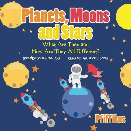 Planets, Moons and Stars: What Are They and How Are They All Different ...