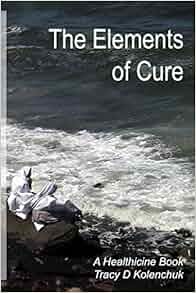 The Elements of Cure: Tracy D Kolenchuk: 9781792968105: Amazon.com: Books
