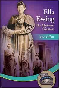 Ella Ewing: The Missouri Giantess (2016 Notable Missourians): Jason ...