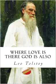 Where love is there god is also: Tolstoy, Leo Nikolayevich, Dole ...