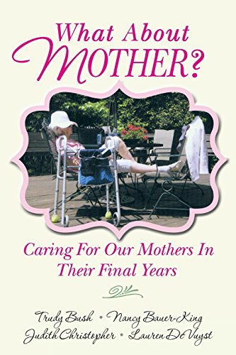 What About Mother?: Caring For Our Mothers In Their Final Years: Bush ...