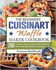 The Beginners' Cuisinart Waffle Maker Cookbook: 200 Economical, Savory ...