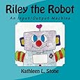 Amazon.com: Riley the Robot: An Input/Output Machine (9781499248814 ...