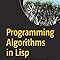 Programming Algorithms in Lisp: Writing Efficient Programs with Examples in ANSI Common Lisp ...
