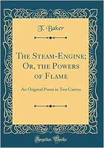 The Steam-Engine; Or, the Powers of Flame: An Original Poem in Ten ...