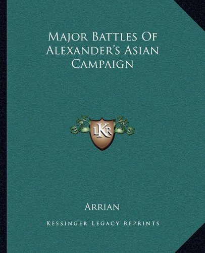 Major Battles Of Alexander's Asian Campaign: Arrian: 9781162672410 ...