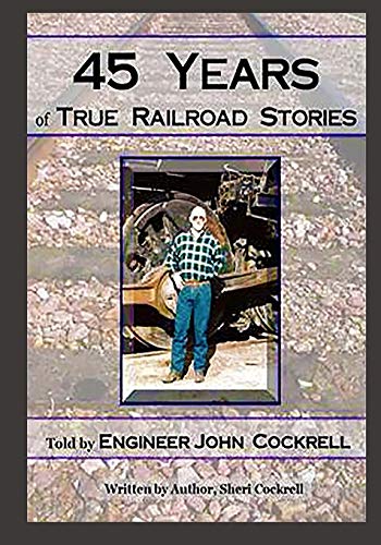 45 Years of True Railroad Stories: Told by Engineer John Cockrell ...