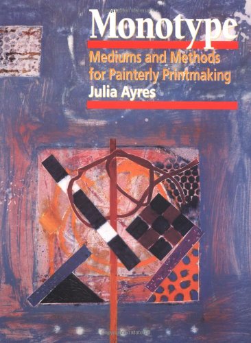 Monotype: Mediums and Methods for Painterly Printmaking: Ayres, Julia ...