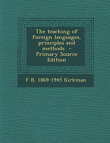 The teaching of foreign languages, principles and methods: Kirkman, F B. 1869-1945: ...