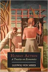 Human Action: A Treatise on Economics: Ludwig Von Mises: 9781614273547 ...