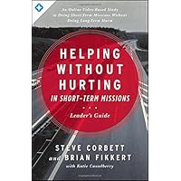 Helping Without Hurting in Short-Term Missions: Leader's Guide: Corbett ...