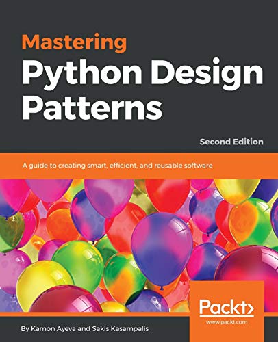 Mastering Python Design Patterns: A guide to creating smart, efficient ...