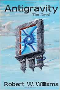 Antigravity: The Novel: Williams, Robert W: 9781449980399: Amazon.com ...