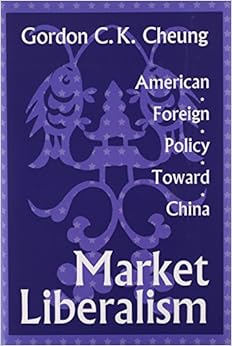 Market Liberalism: American Foreign Policy Toward China: Cheung, Gordon ...
