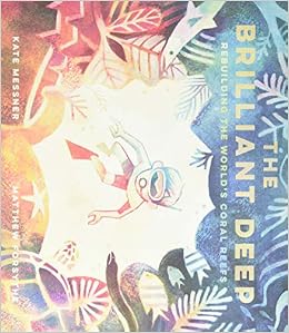 The Brilliant Deep: Rebuilding the World's Coral Reefs: The Story of ...