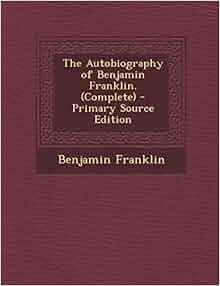 The Autobiography of Benjamin Franklin. (Complete) - Primary Source ...