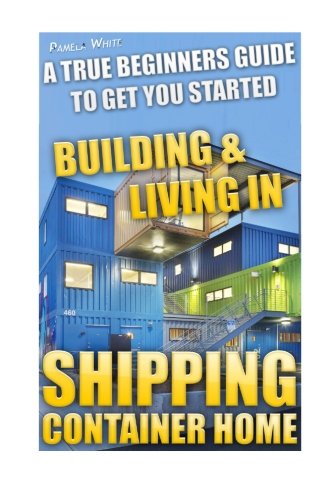 Buy Shipping Container Home A True Beginners Guide To Get You Started Building And Living In 