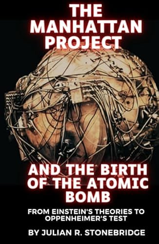 The Manhattan Project and the Birth of the Atomic Bomb: From Albert ...