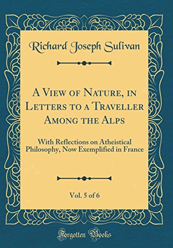 A View of Nature, in Letters to a Traveller Among the Alps, Vol. 5 of 6 ...
