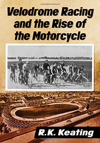 Velodrome Racing and the Rise of the Motorcycle: Keating, R.K ...