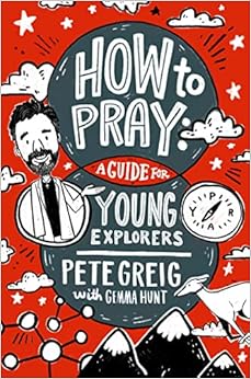 How to Pray: A Guide for Young Explorers: Greig, Pete, Hunt, Gemma ...