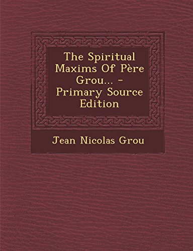 The Spiritual Maxims Of Père Grou... - Primary Source Edition: Grou ...