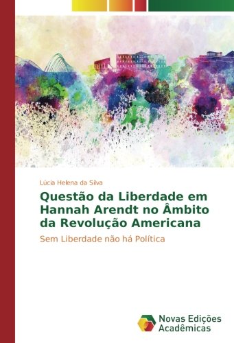 Questão da Liberdade em Hannah Arendt no Âmbito da Revolução Americana ...