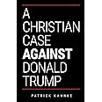 A Christian Case Against Donald Trump: Kahnke, Patrick: 9798336298178 ...